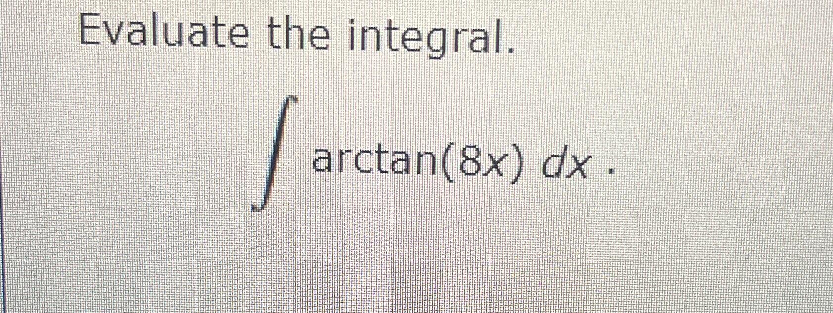 Solved Evaluate the integral.∫﻿﻿arctan(8x)dx | Chegg.com