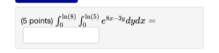 Solved (5 points) ∫0ln(8)∫0ln(5)e8x−3ydydx= | Chegg.com