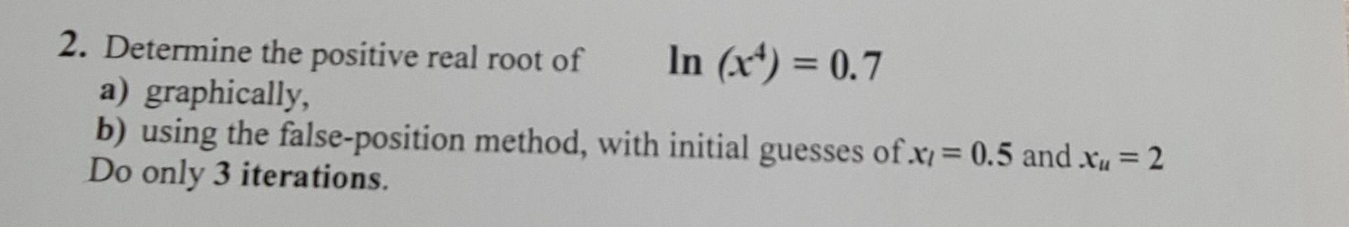 Solved 2. Determine the positive real root of In (x¹) = 0.7 | Chegg.com