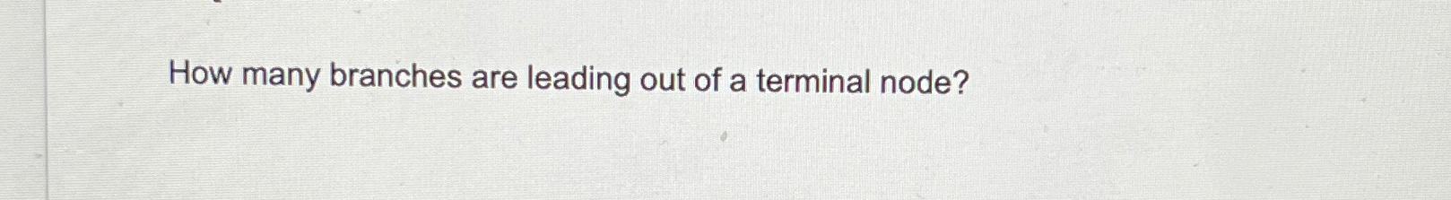 Solved How many branches are leading out of a terminal node? | Chegg.com