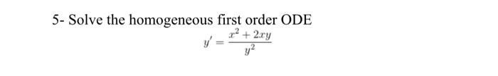 Solved 5- Solve the homogeneous first order ODE y′=y2x2+2xy | Chegg.com