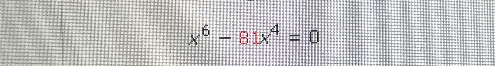 Solved x6-81x4=0 | Chegg.com