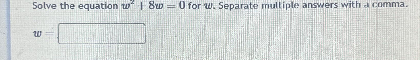 Solved Solve the equation w2+8w=0 ﻿for w. ﻿Separate multiple | Chegg.com