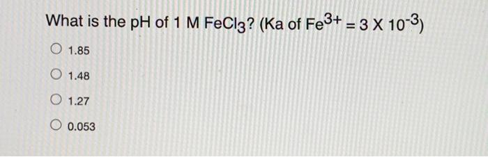 Solved What is the pH of 1 M FeCl3? (Ka of Fe3+ = 3 X 10-3) | Chegg.com