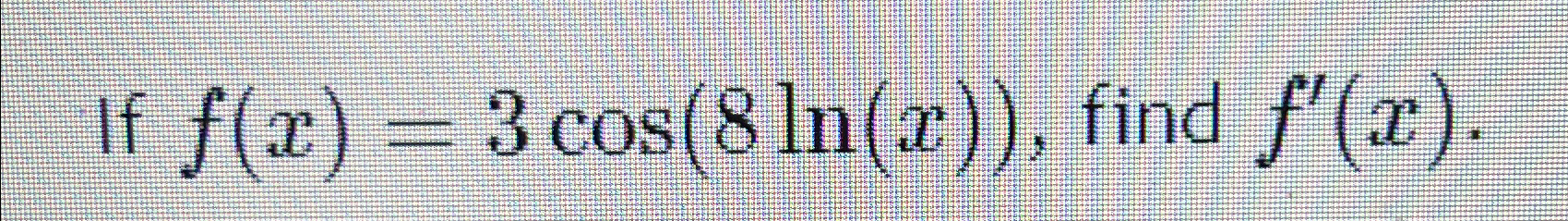 Solved If f(x)=3cos(8ln(x)), ﻿find f'(x) | Chegg.com