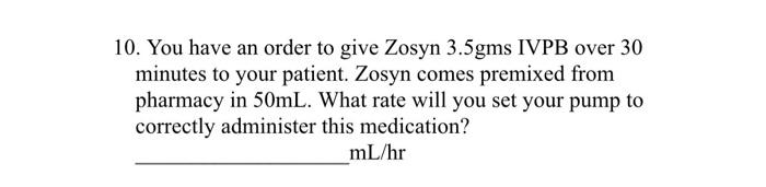 Solved 10. You have an order to give Zosyn 3.5gms IVPB over | Chegg.com