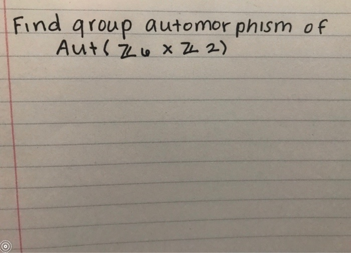 Solved Find group automorphism of Aut(ZuX ZL 2) | Chegg.com