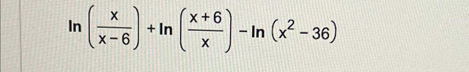 ln(xx-6)+ln(x+6x)-ln(x2-36) | Chegg.com