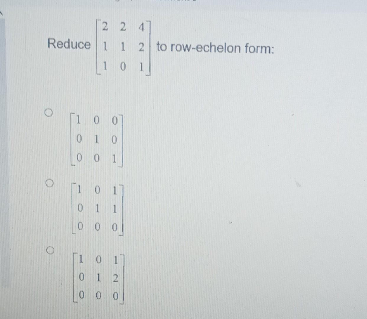 Solved Reduce ⎣⎡211210421⎦⎤ to row-echelon form: | Chegg.com