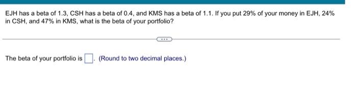 Solved EJH has a beta of 1.3, CSH has a beta of 0.4, and KMS | Chegg.com