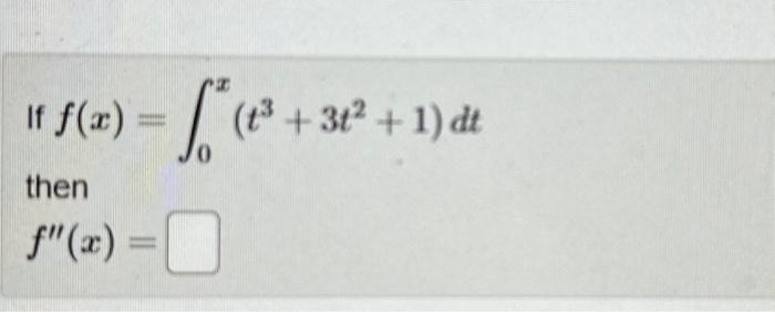 Solved If f(x)=∫0x(t3+3t2+1)dt then f′′(x)= | Chegg.com