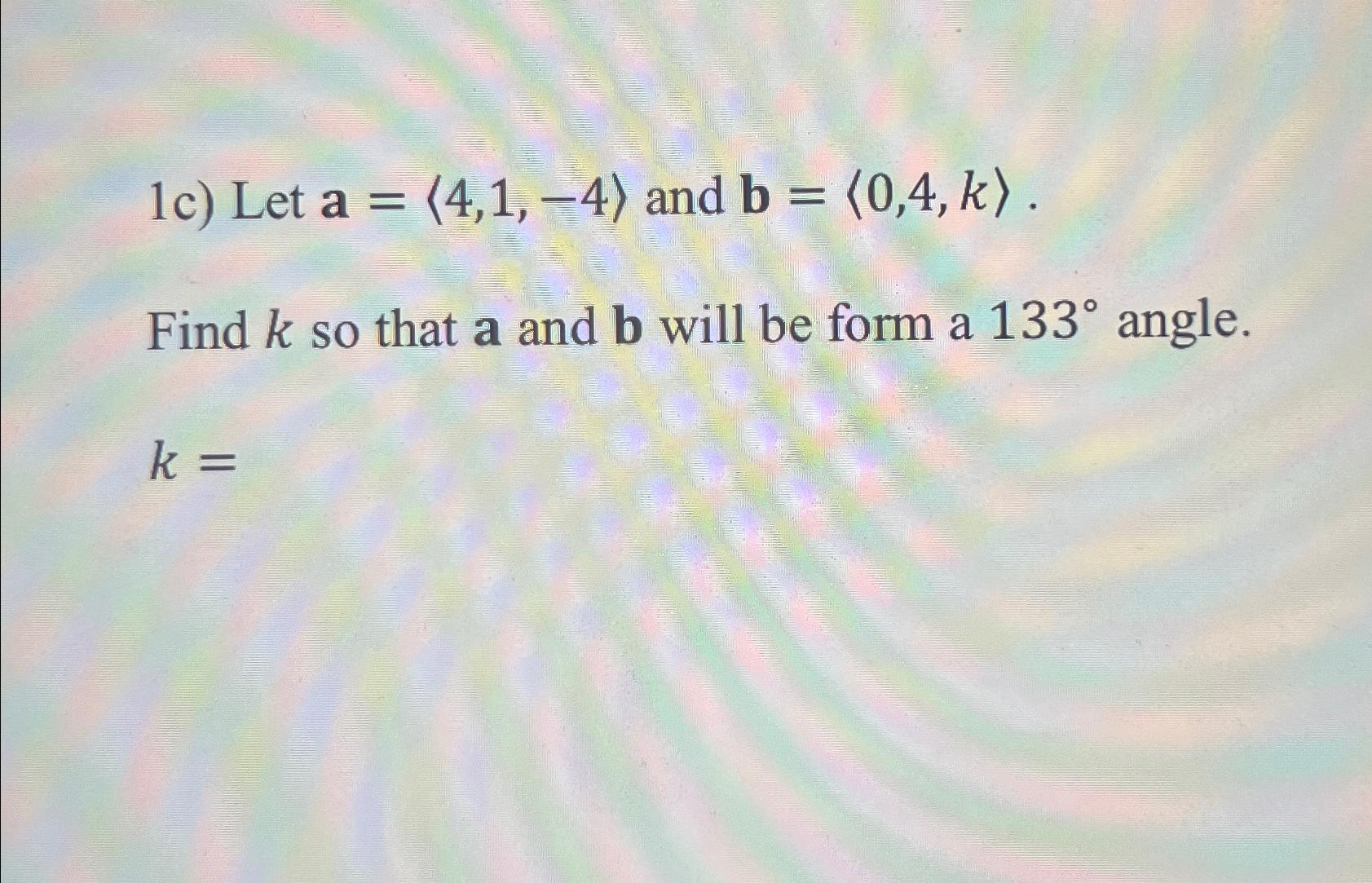 Solved 1c) ﻿Let a=(:4,1,-4:) ﻿and b=(:0,4,k:).Find k ﻿so | Chegg.com