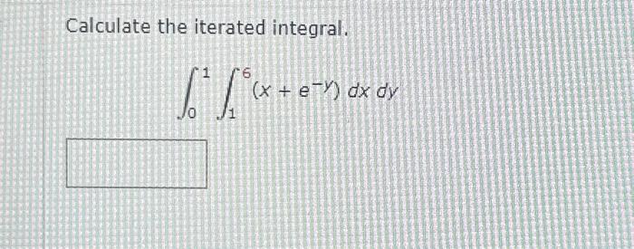 Solved Calculate the iterated integral. 6fxx 0 31 (x + e) dx | Chegg.com