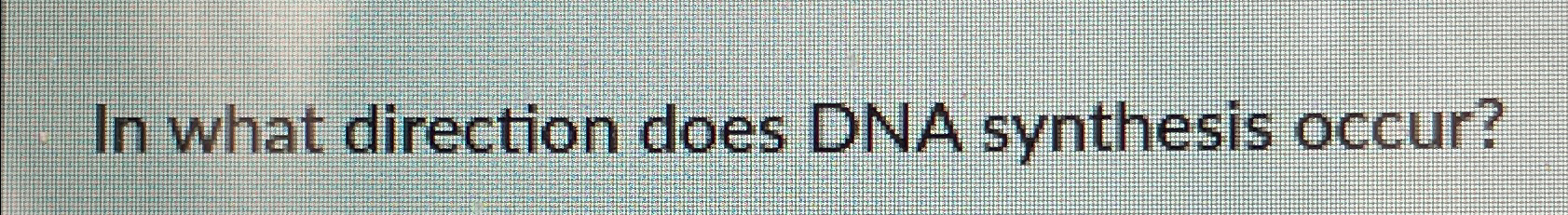 Solved In what direction does DNA synthesis occur? | Chegg.com