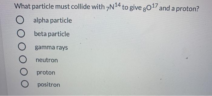 Solved What particle must collide with 7N14 to give 2017 and | Chegg.com