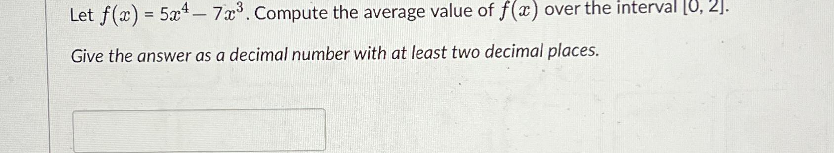 Solved Let f(x)=5x4-7x3. ﻿Compute the average value of f(x) | Chegg.com