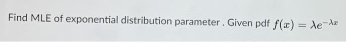 Solved Find MLE of exponential distribution parameter. Given | Chegg.com