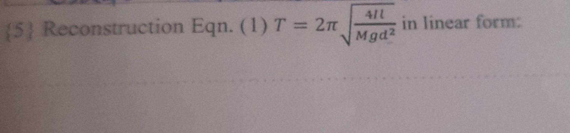 Solved (5) Reconstruction Eqn. (1) T=2πMgd24ll in linear | Chegg.com