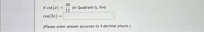 Solved If cot(x)=1126 (in Quadrant-1), find cos(2x)= (Please | Chegg.com