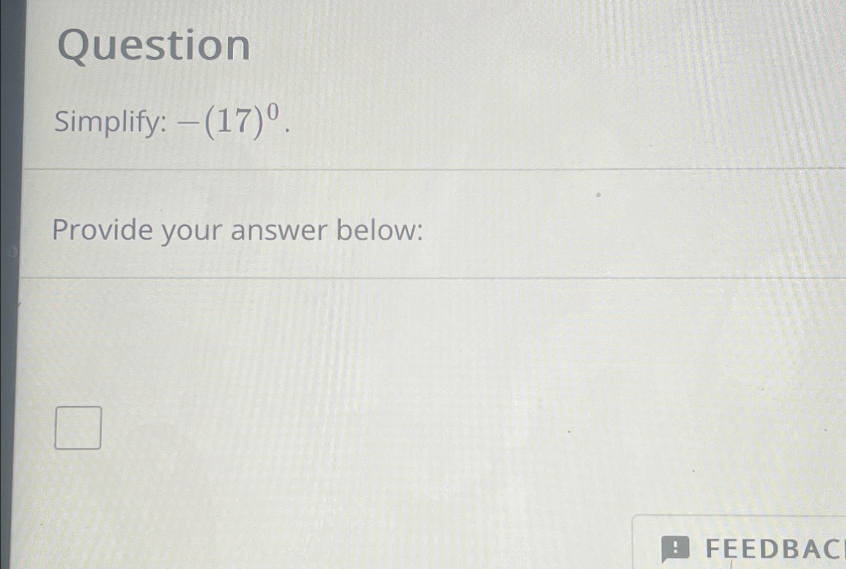 Solved QuestionSimplify: -(17)0.Provide your answer | Chegg.com Solved QuestionSimplify: -(17)0.Provide your answer | Chegg.com