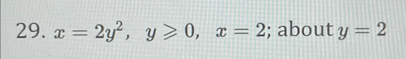 Solved x=2y2,y≥0,x=2; about y=2 | Chegg.com