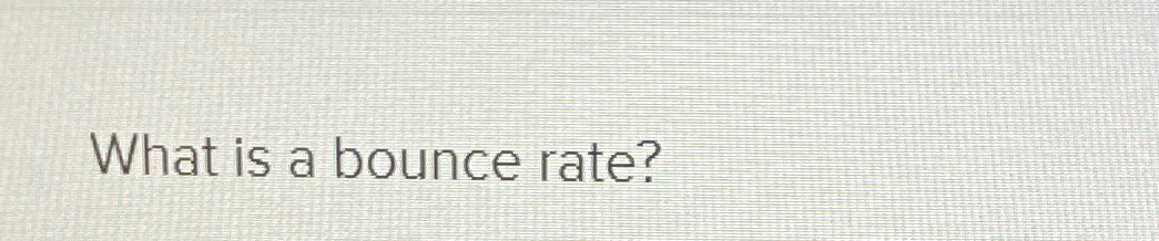 Solved What is a bounce rate? | Chegg.com
