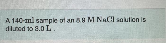 Solved A 140-ml sample of an 8.9 M NaCl solution is diluted | Chegg.com