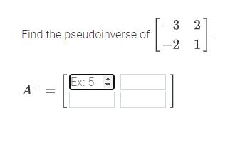 Solved Find the pseudoinverse of [-32-21].A+=[ Ex: 5 - ???] | Chegg.com
