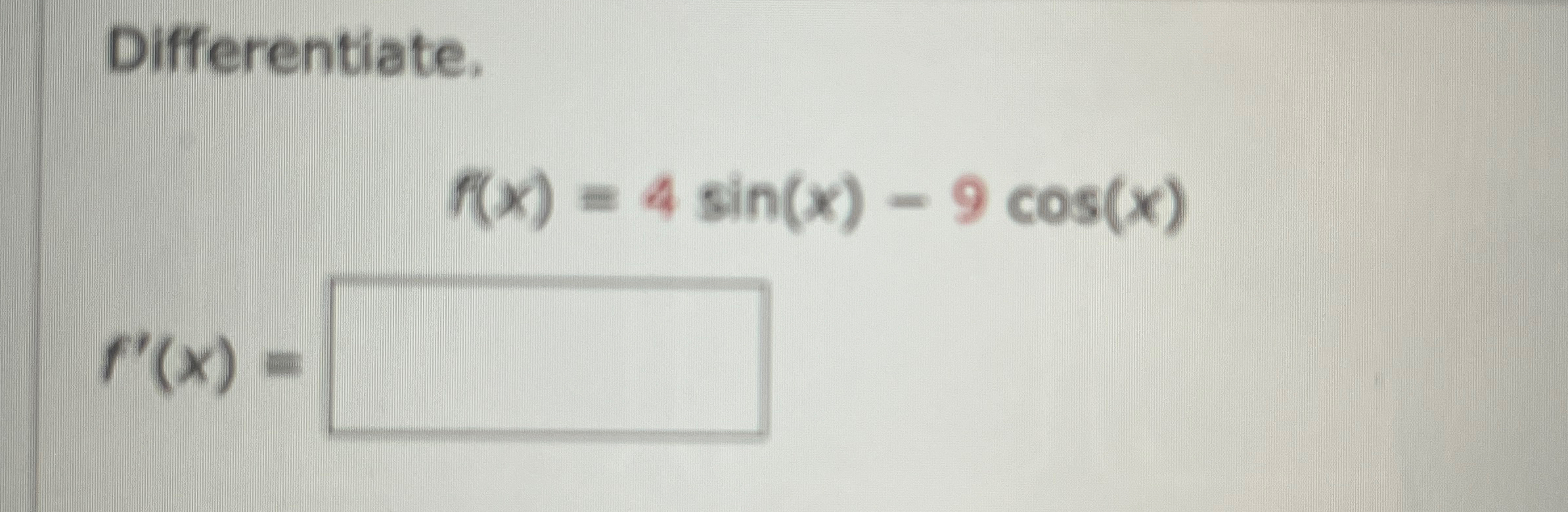 Solved Differentiate.f(x)=4sin(x)-9cos(x)f'(x)= | Chegg.com