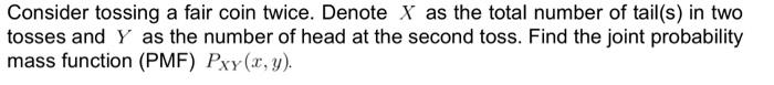 Solved Consider tossing a fair coin twice. Denote X as the | Chegg.com