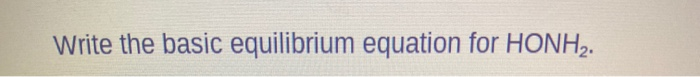Solved Write the basic equilibrium equation for HONH2. | Chegg.com
