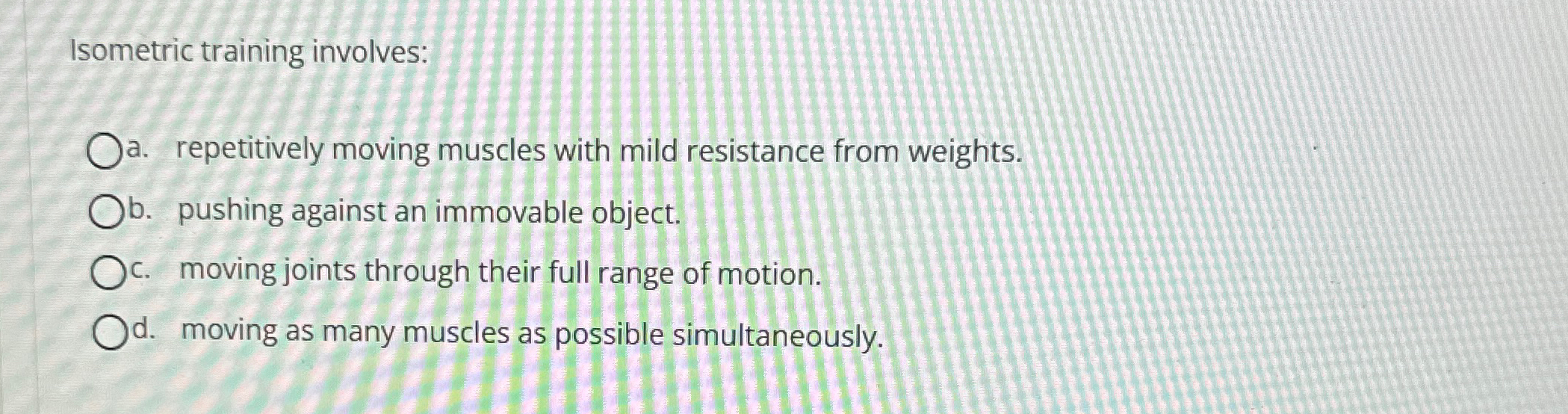 Solved Isometric training involves:a. ﻿repetitively moving | Chegg.com