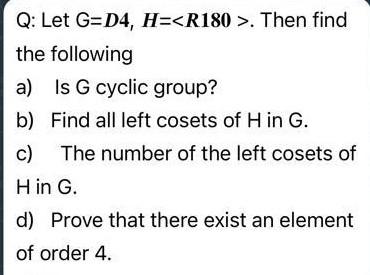 Solved Q: Let G=D4, H=. Then find the following a) Is G | Chegg.com