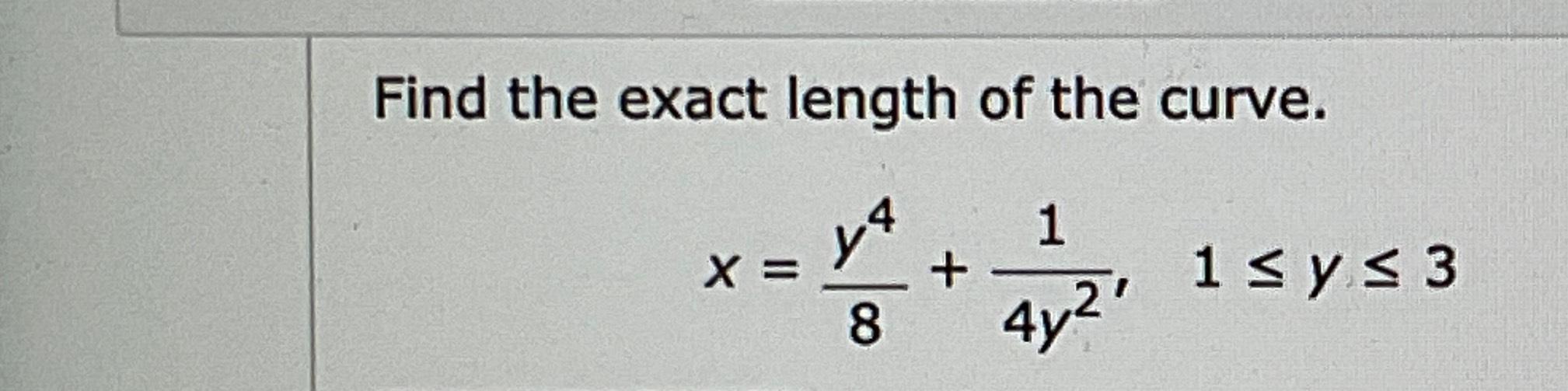 Solved Find the exact length of the curve.x=y48+14y2 , 1≤y≤3 | Chegg.com