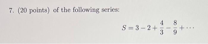 Solved 7. (20 points) of the following series: S=3−2+34−98+⋯ | Chegg.com