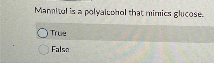 Solved Mannitol is a polyalcohol that mimics glucose. True | Chegg.com