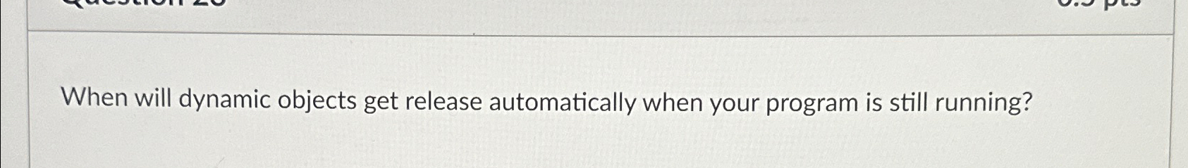When will dynamic objects get release automatically | Chegg.com