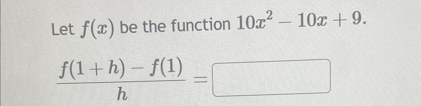 Solved Let f(x) ﻿be the function 10x2-10x+9f(1+h)-f(1)h= | Chegg.com