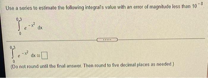 Solved -8 Use a series to estimate the following integral's | Chegg.com