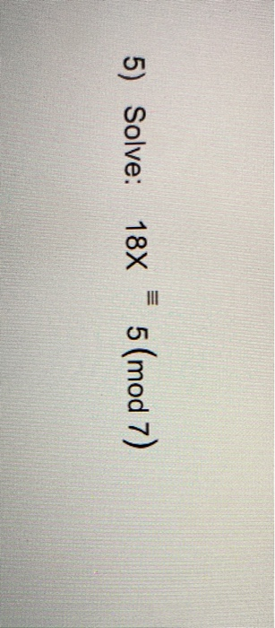 Solved 5) Solve: 18% 5 (mod 7) | Chegg.com