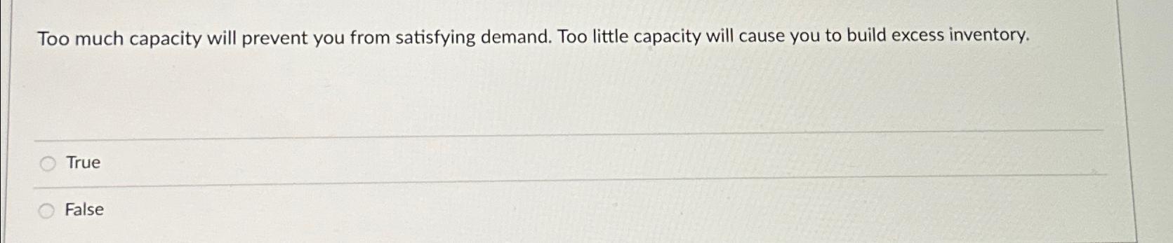 Solved Too much capacity will prevent you from satisfying | Chegg.com