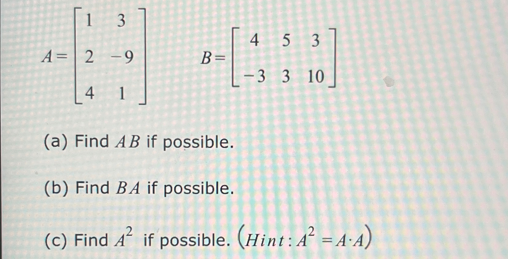 Solved A=[132-941],B=[453-3310](a) ﻿Find AB ﻿if possible.(b) | Chegg.com