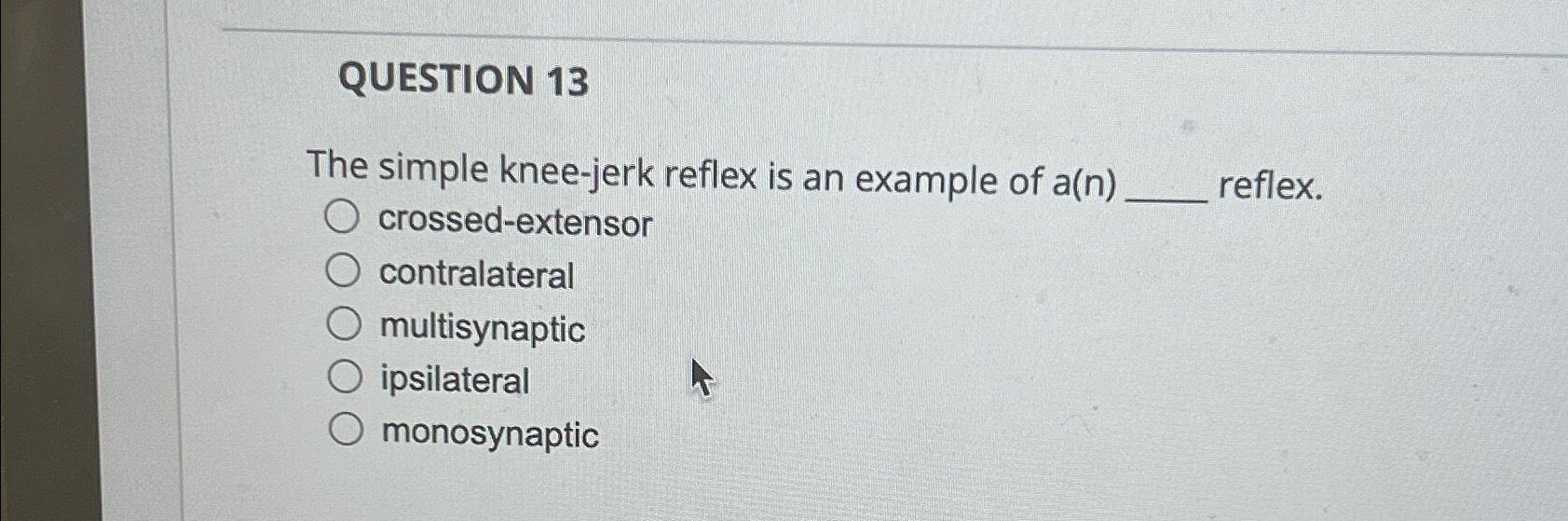 Solved QUESTION 13The simple knee-jerk reflex is an example | Chegg.com