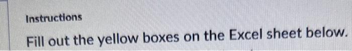 Instructions Fill out the yellow boxes on the Excel | Chegg.com