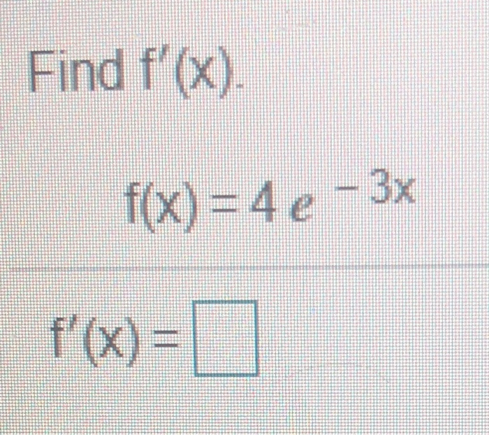 Solved Find f'(x). f(x) = 4e - 3x f'(x) = 0 | Chegg.com