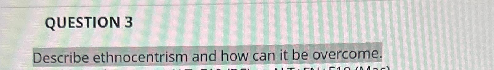 Solved Describe ethnocentrism and how can it be overcome. | Chegg.com