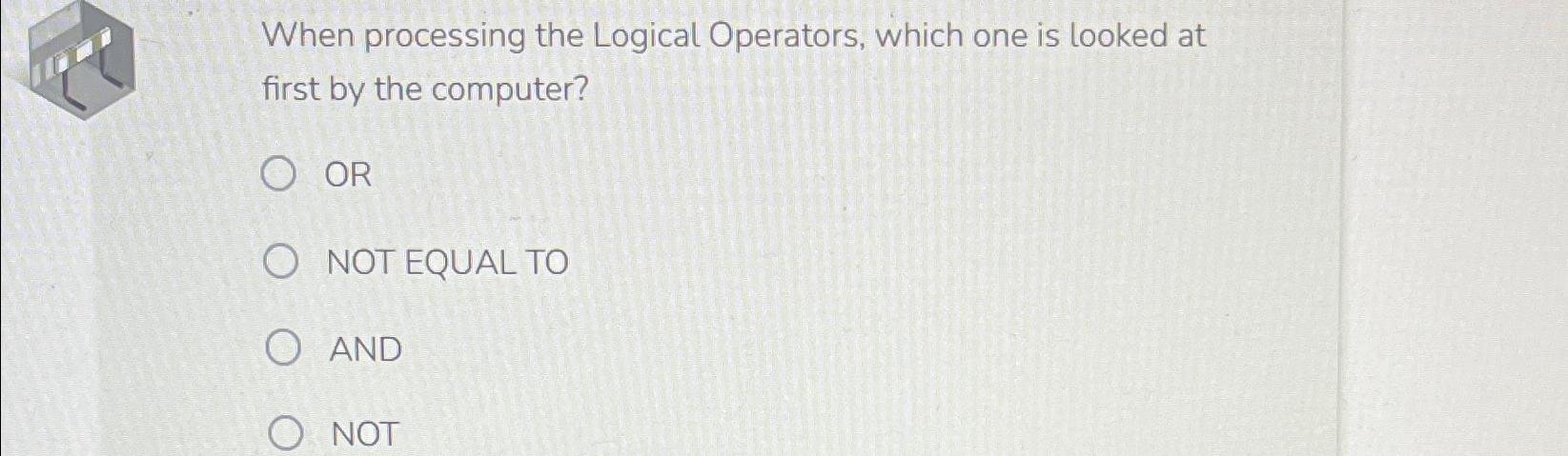 Solved When processing the Logical Operators, which one is | Chegg.com