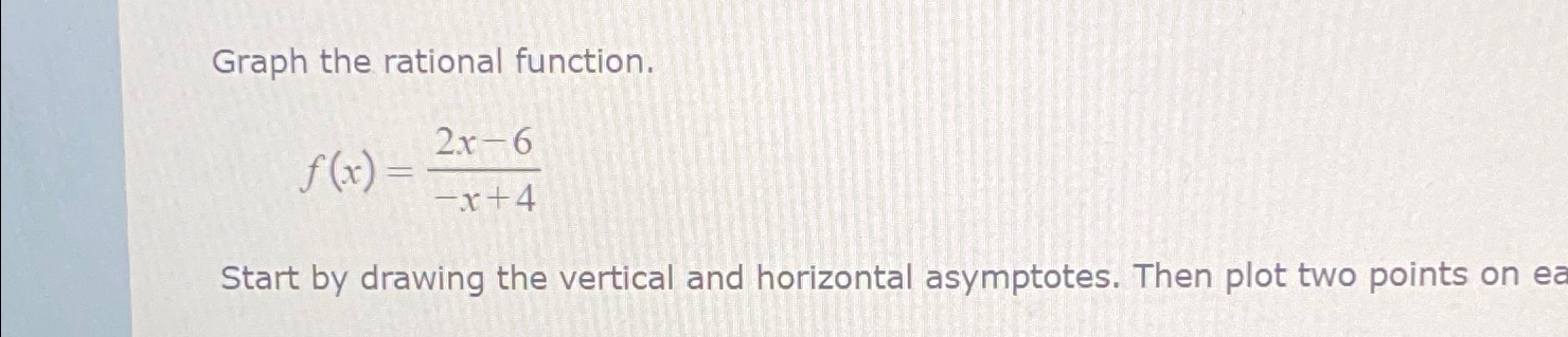Solved Graph the rational function.f(x)=2x-6-x+4Start by | Chegg.com