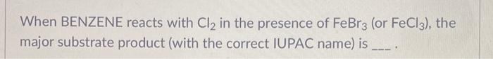 Solved When BENZENE reacts with Cl2 in the presence of FeBr3 | Chegg.com