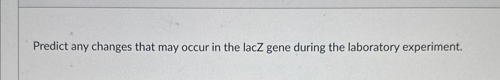 Solved Predict any changes that may occur in the lacZ gene | Chegg.com